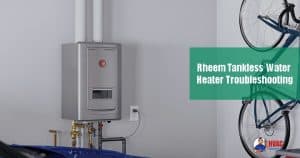 Rheem Tankless Water Heater Troubleshooting: Complete Guide to Common Problems & Solutions